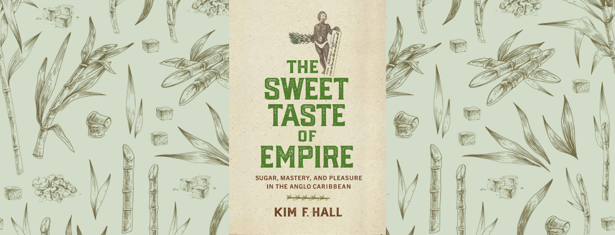 The Sweet Taste of Empire: Sugar, Mastery, and Pleasure in the Anglo ...